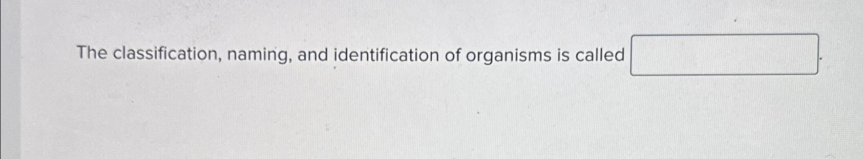 Solved The classification, naming, and identification of | Chegg.com