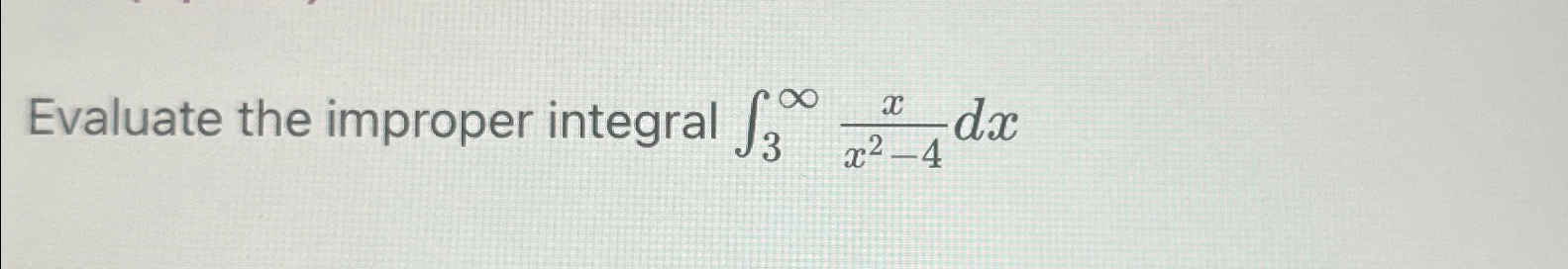 Solved Evaluate the improper integral ∫3∞xx2-4dx | Chegg.com