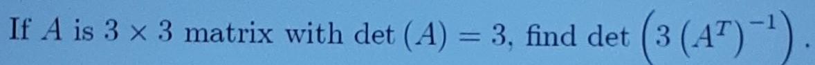Solved If A is 3 x 3 matrix with det (A) = 3, find det (3 | Chegg.com
