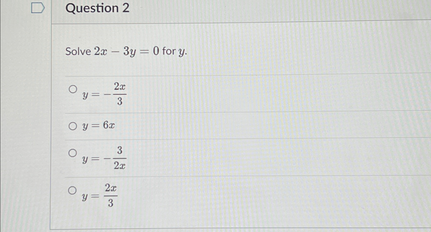 Solved Question 2Solve 2x-3y=0 ﻿for y.y=-2x3y=6xy=-32xy=2x3 | Chegg.com