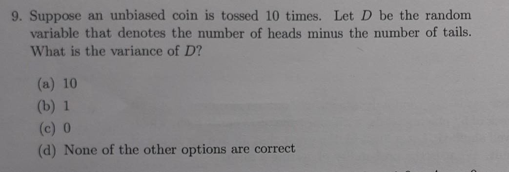 Solved 9. Suppose an unbiased coin is tossed 10 times. Let D | Chegg.com