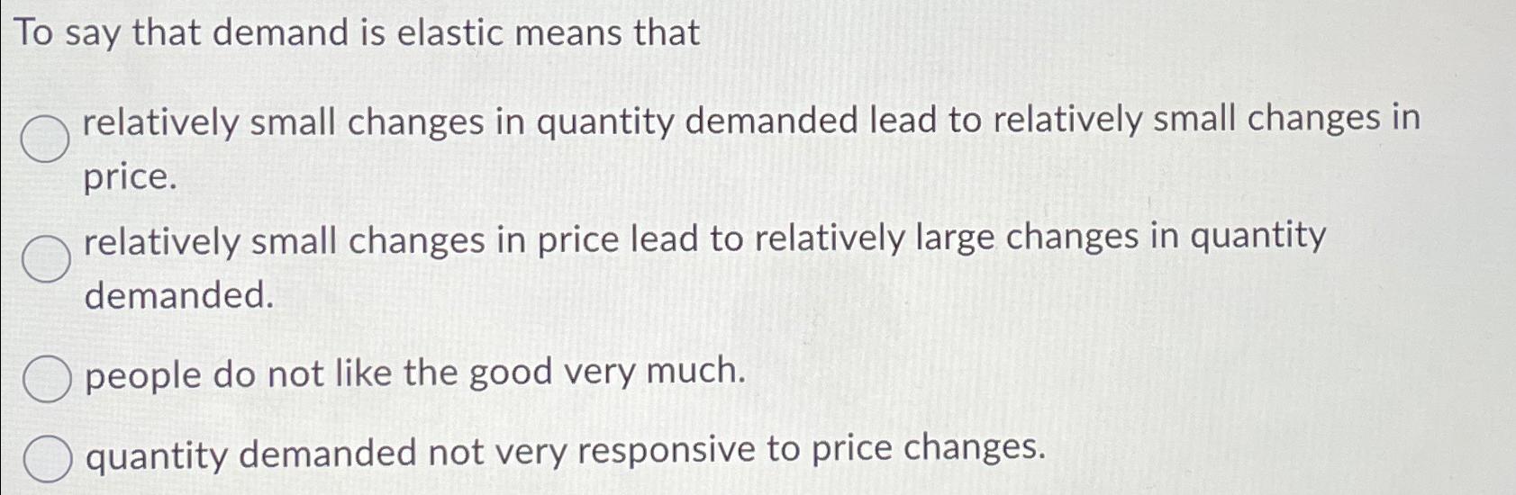 Solved To say that demand is elastic means thatrelatively | Chegg.com