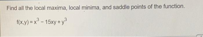 Solved Find all the local maxima, local minima, and saddle | Chegg.com
