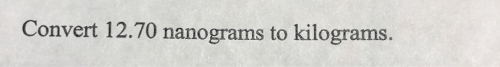 Solved Convert 12.70 nanograms to kilograms. | Chegg.com