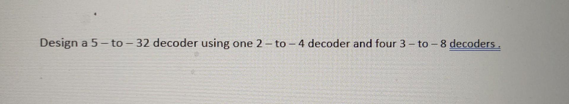 Solved Design a 5-to-32 decoder using one 2 – to – 4 decoder | Chegg.com