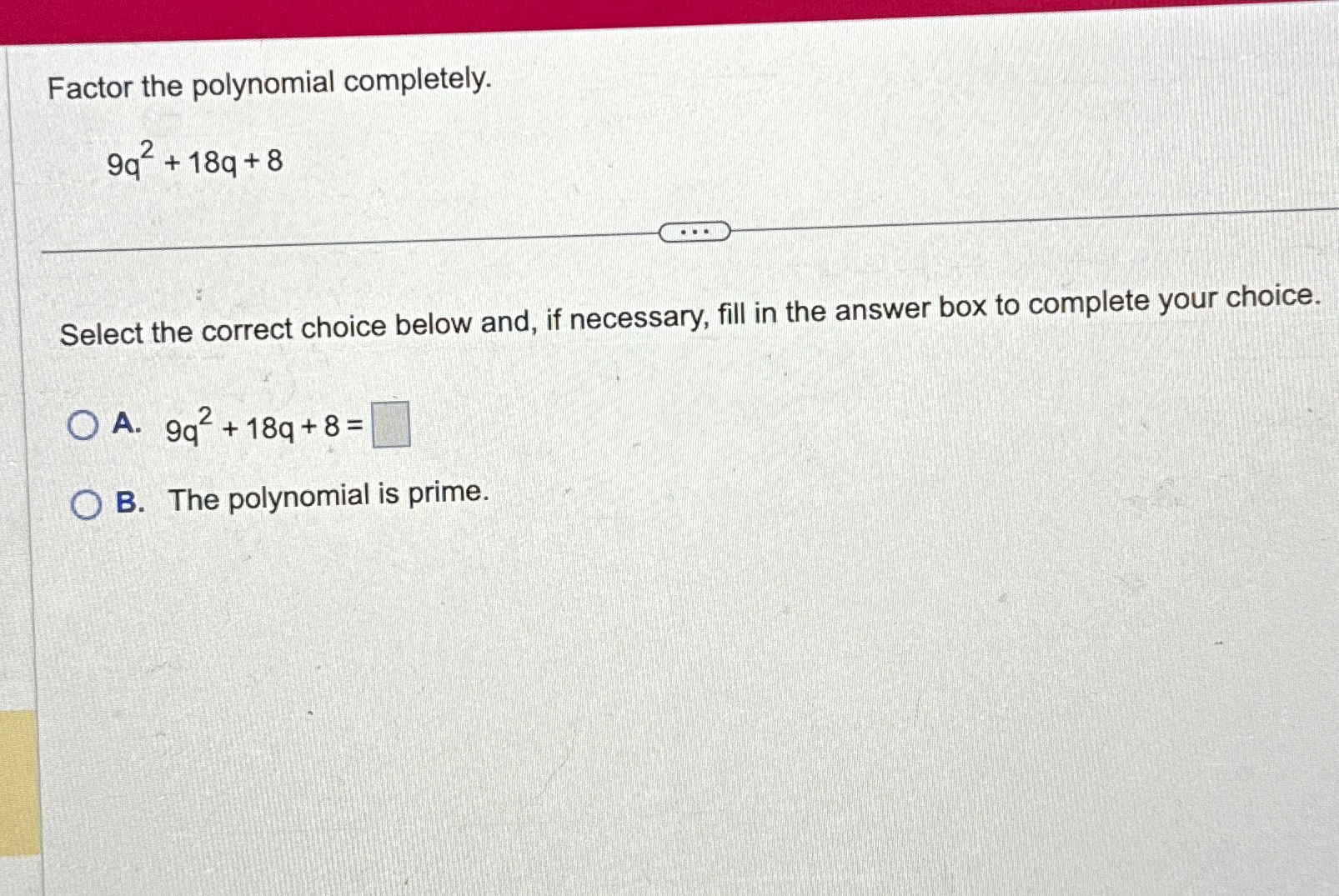 Solved Factor the polynomial completely.9q2+18q+8Select the | Chegg.com