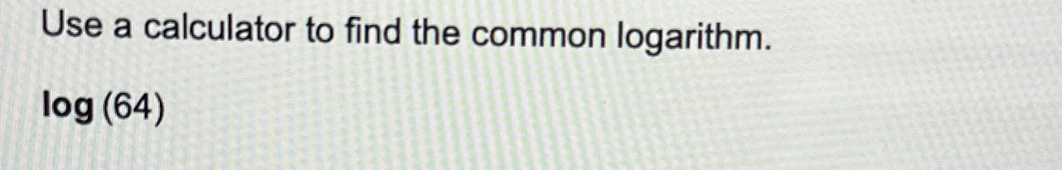 Solved Use a calculator to find the common logarithm.log(64) | Chegg.com