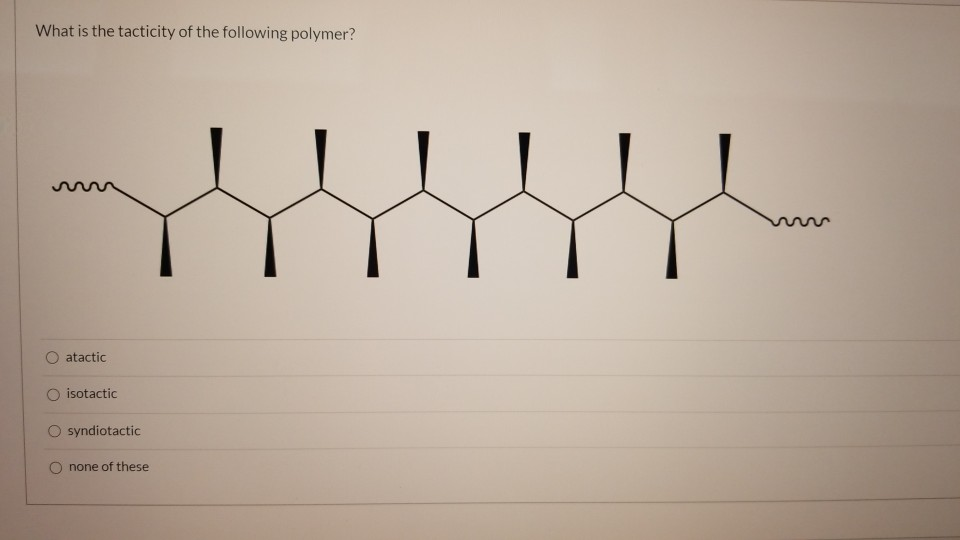 Solved What is the tacticity of the following polymer? 4 | Chegg.com