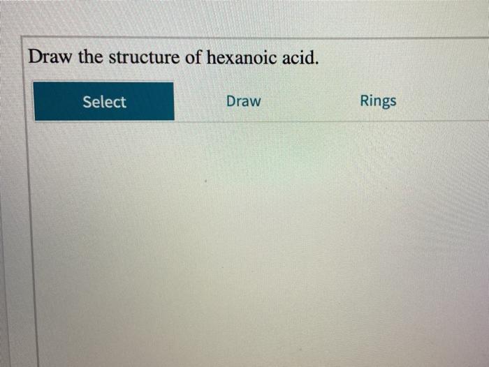 Solved Draw the structure of hexanoic acid. Select Draw | Chegg.com