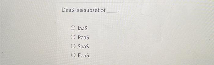 Solved DaaS is a subset of laaS PaaS SaaS FaaS | Chegg.com
