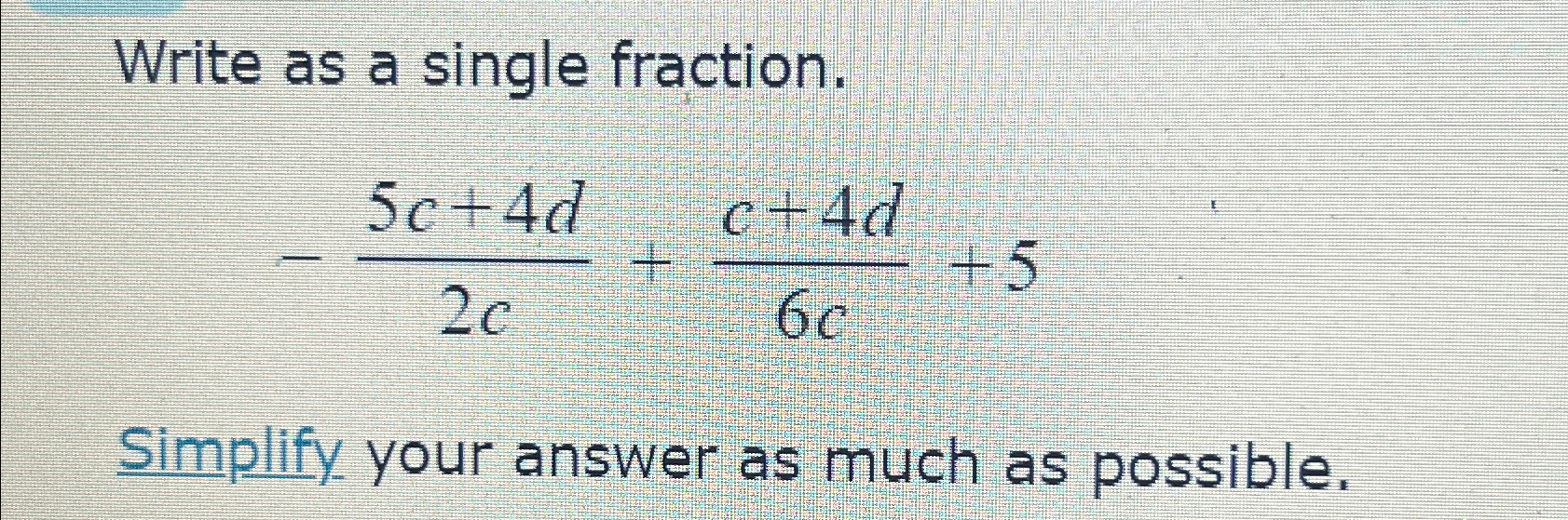 Solved Write as a single fraction.-5c+4d2c+c+4d6c+5Simplify | Chegg.com