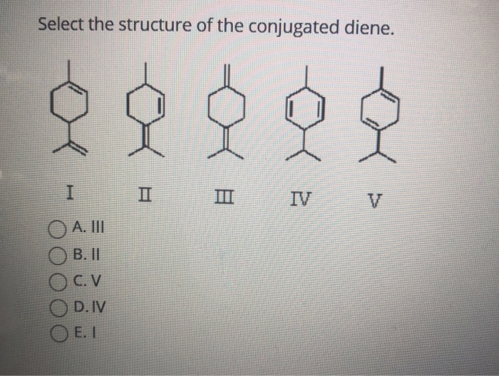 Solved Select the structure of the conjugated diene. I I II | Chegg.com