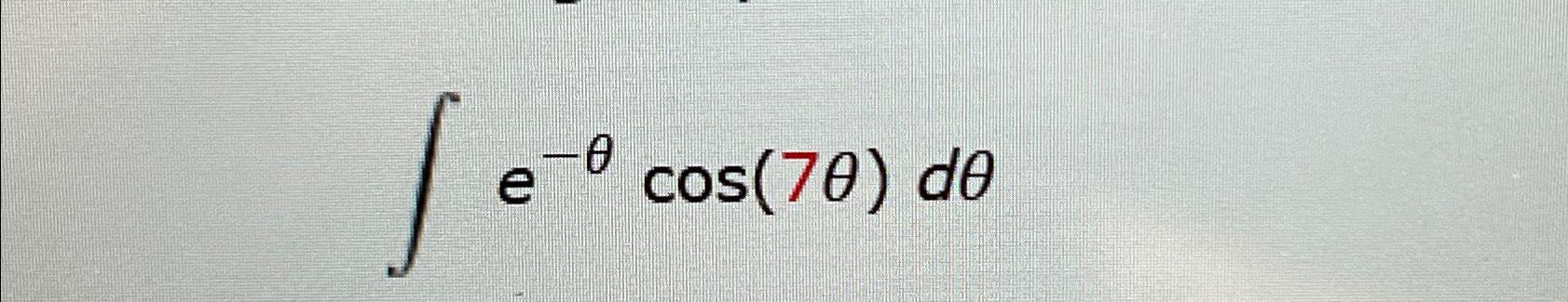 Solved ∫﻿﻿e-θcos(7θ)dθ | Chegg.com