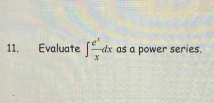 Solved e 11. Evaluate Sadix dx as a power series. X | Chegg.com