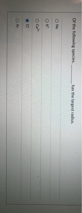 Solved of the following species, has the largest radius. Ne | Chegg.com