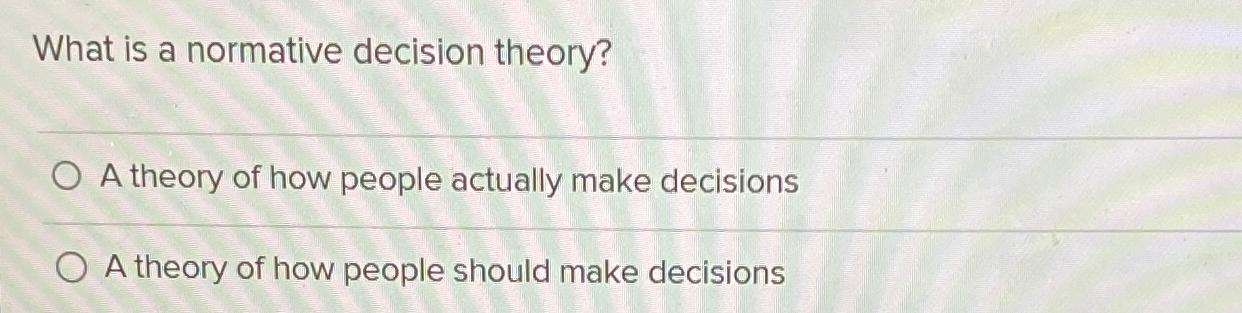Solved What is a normative decision theory?A theory of how | Chegg.com