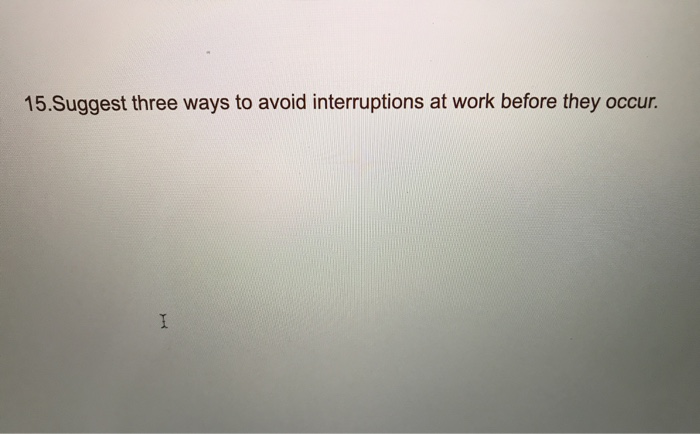 Solved 15.Suggest three ways to avoid interruptions at work | Chegg.com