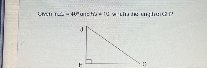 Solved Given m∠J=40∘ and HJ=10, what is the length of GH ? | Chegg.com