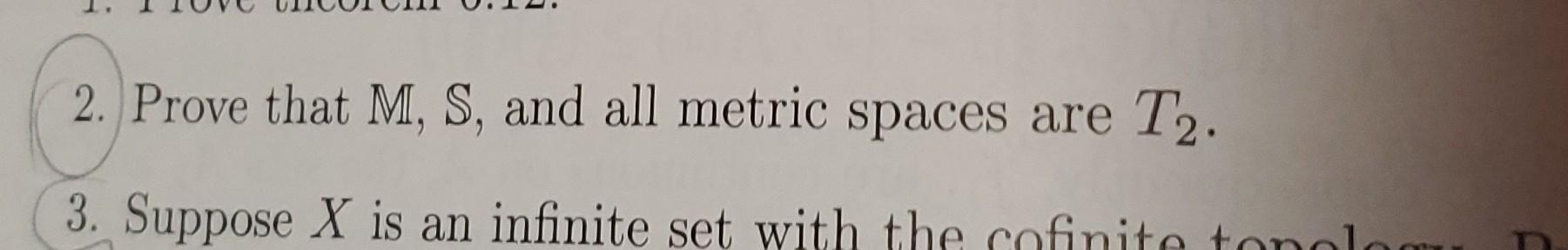 Solved 2. Prove that M,S, and all metric spaces are T2. 3. | Chegg.com