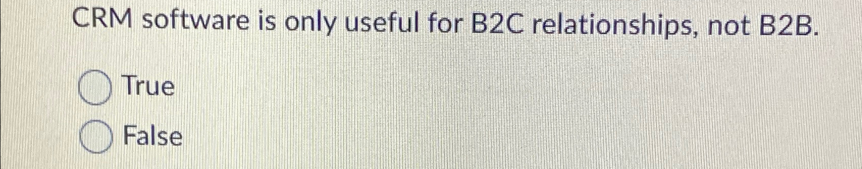 Solved CRM software is only useful for B2C relationships, | Chegg.com