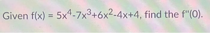 Solved Given f(x) = 5x4-7x3+6x2-4x+4, find the f'(o). | Chegg.com