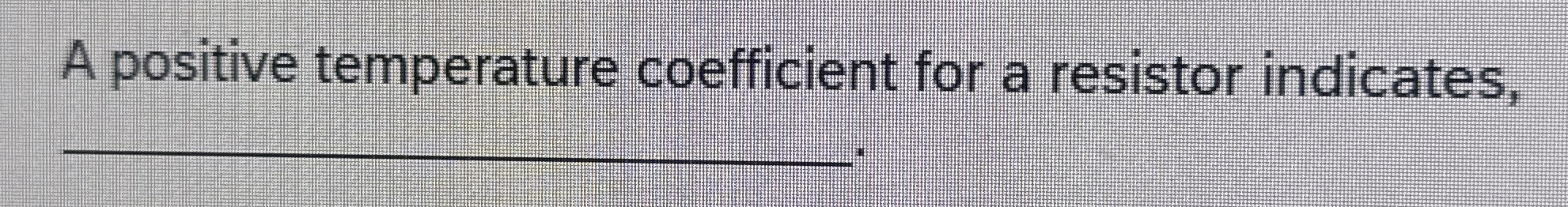 [Solved]: A positive temperature coefficient for a resistor