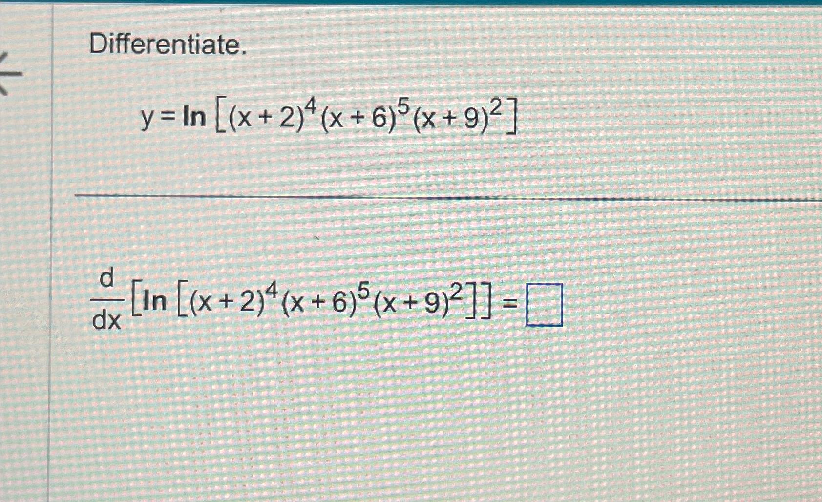 Solved Differentiate.y=ln[(x+2)4(x+6)5(x+9)2]ddx[ln[(x+2)4(x | Chegg.com