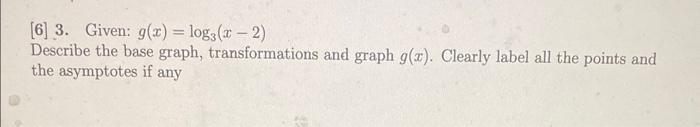 Solved [6] 3. Given: g(x)=log3(x−2) Describe the base graph, | Chegg.com