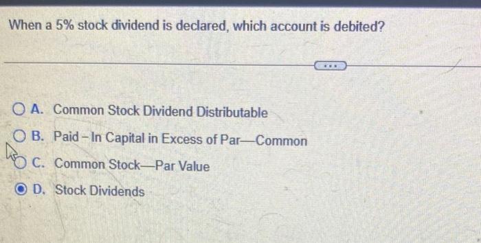 Solved When a 5% stock dividend is declared, which account | Chegg.com