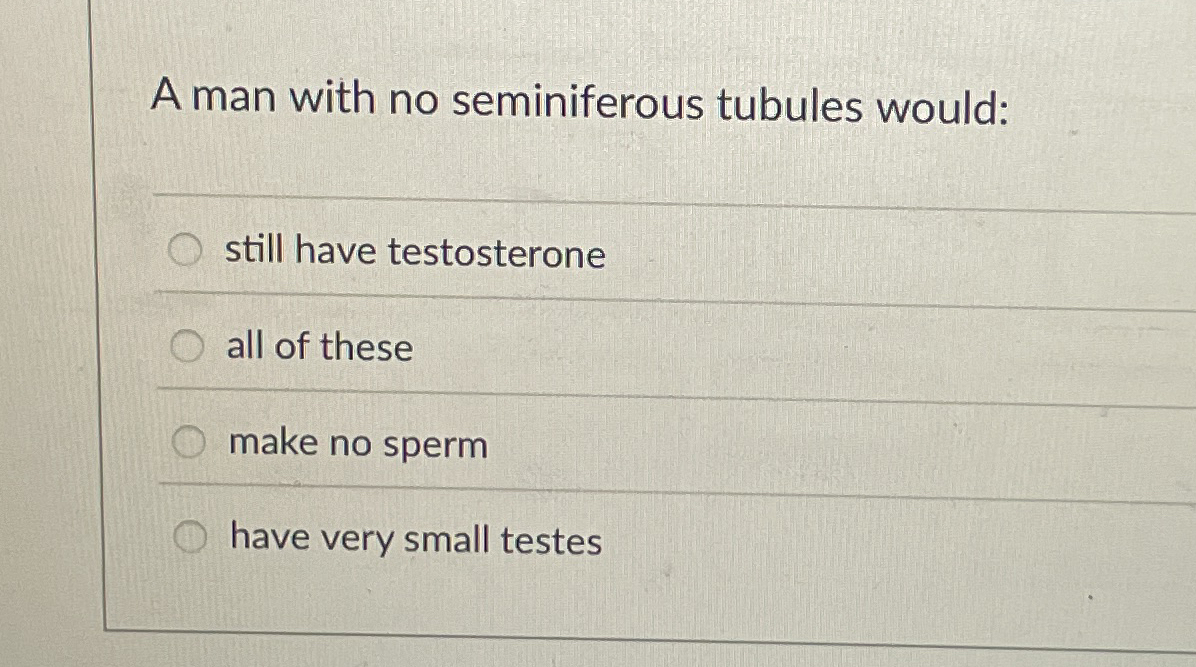 Solved A man with no seminiferous tubules would:still have | Chegg.com