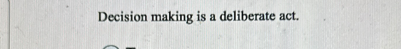 Solved Decision making is a deliberate act. | Chegg.com