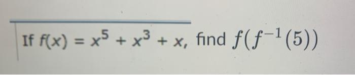 Solved If f(x)=x5+x3+x, find f(f−1(5)) | Chegg.com