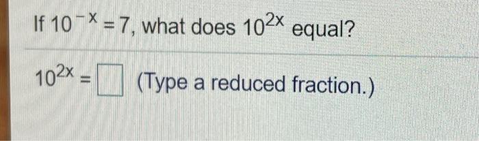 Solved If 10-* = 7, what does 102x equal? 102x = (Type a | Chegg.com