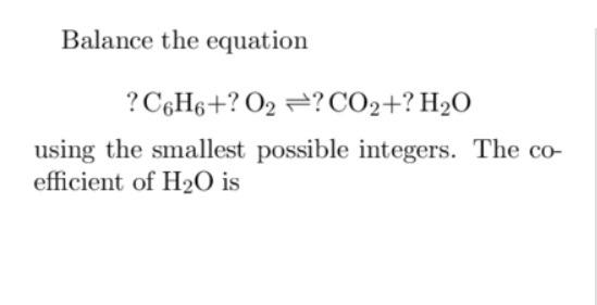 Solved Balance the equation ?C6H6+?O2⇌?CO2+?H2O using the | Chegg.com