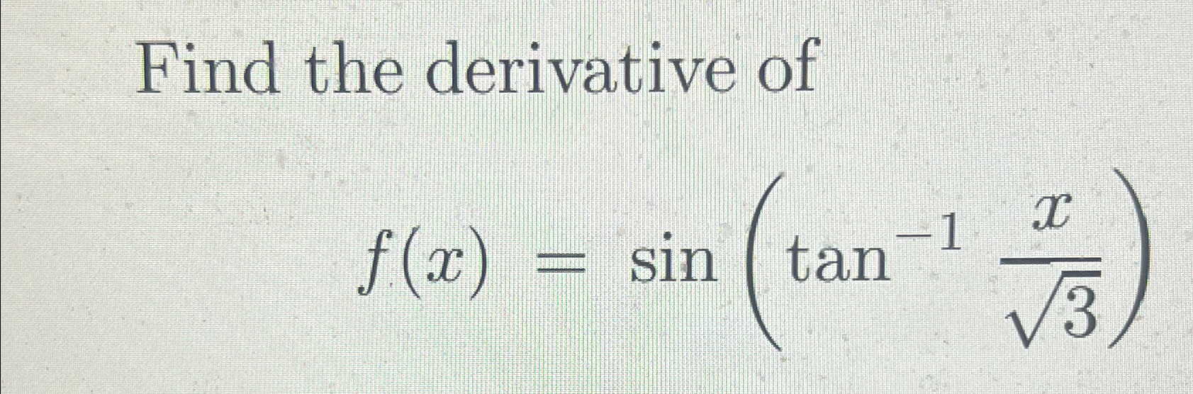 Solved Find the derivative off(x)=sin(tan-1(x32)) | Chegg.com