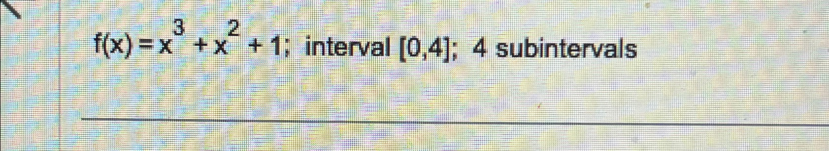 Solved f(x)=x3+x2+1; interval [0,4];4 ﻿subintervals | Chegg.com