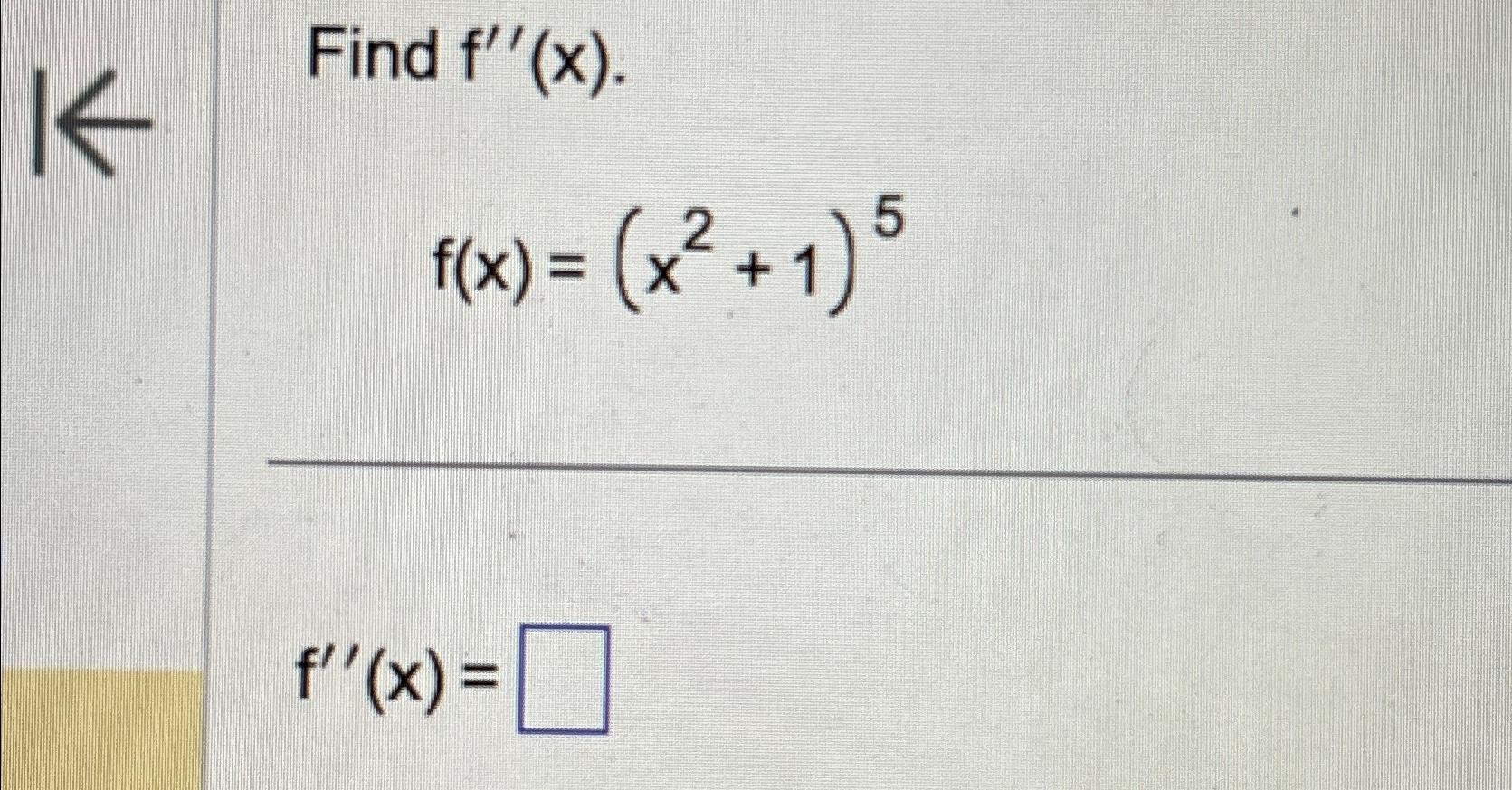 Solved Find f''(x)f(x)=(x2+1)5f''(x)= | Chegg.com