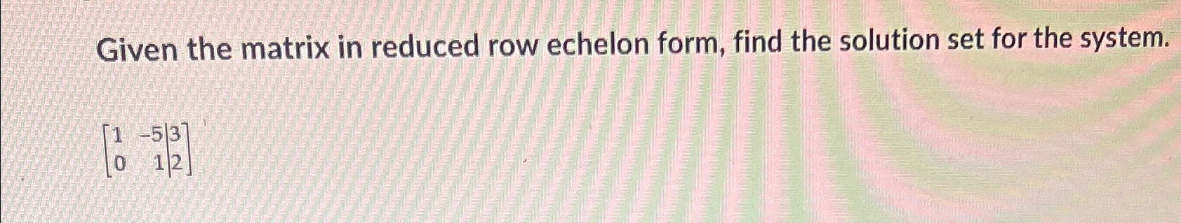 Solved Given the matrix in reduced row echelon form, find | Chegg.com