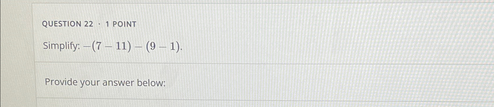 Solved QUESTION 22 * 1 POINTSimplify: -(7-11)-(9-1).Provide | Chegg.com Solved QUESTION 22 * 1 POINTSimplify: -(7-11)-(9-1).Provide | Chegg.com