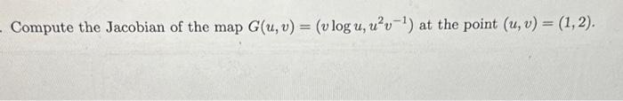 Solved Compute the Jacobian of the map G(u,v)=(vlogu,u2v−1) | Chegg.com
