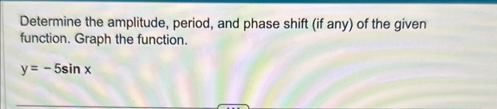 Solved Determine the amplitude, period, and phase shift (if | Chegg.com