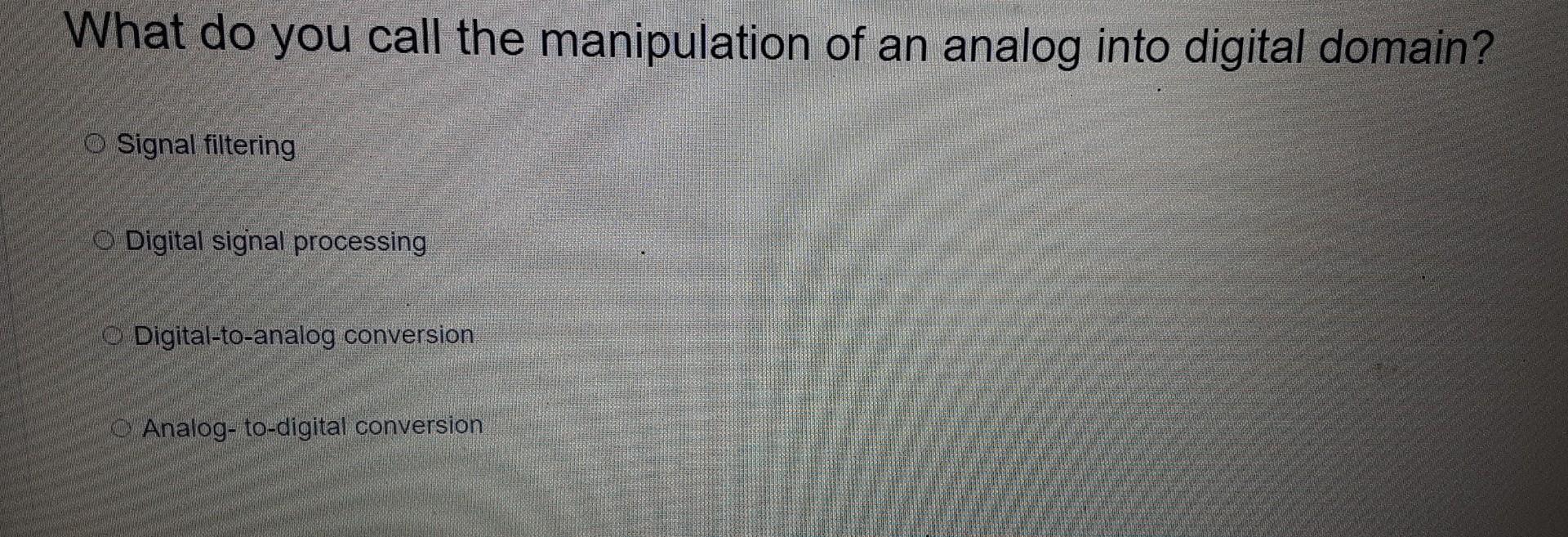 Solved What do you call the manipulation of an analog into | Chegg.com