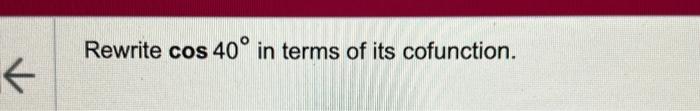 Solved Rewrite cos40∘ in terms of its cofunction. | Chegg.com