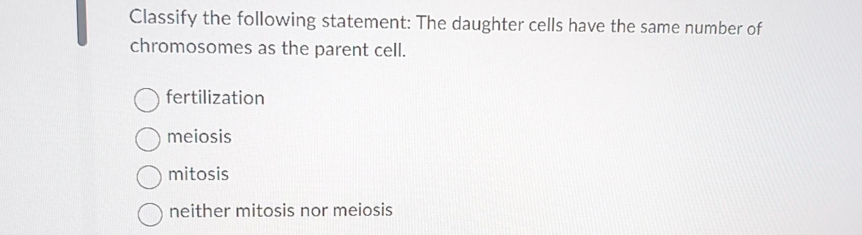 Solved Classify the following statement: The daughter cells | Chegg.com