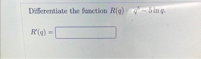 Solved Differentiate the function R(q)=q5−5lnq. R′(q)= | Chegg.com