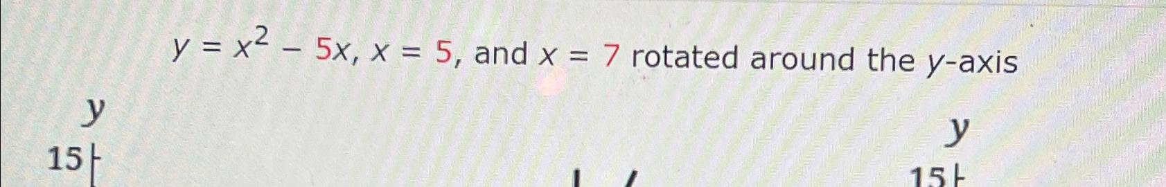 Solved y=x2-5x,x=5, ﻿and x=7 ﻿rotated around the y-axis yy | Chegg.com