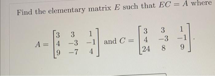 Solved Find the elementary matrix E such that EC=A where | Chegg.com