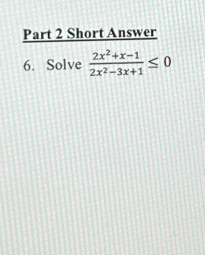 Solved Part 2 ﻿Short Answer6. ﻿Solve 2x2+x-12x2-3x+1≤0 | Chegg.com