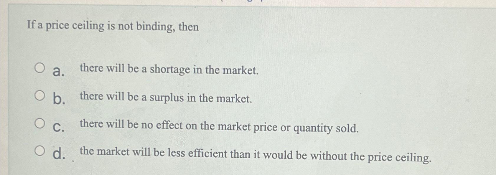 Solved If a price ceiling is not binding, thena. ﻿there will | Chegg.com