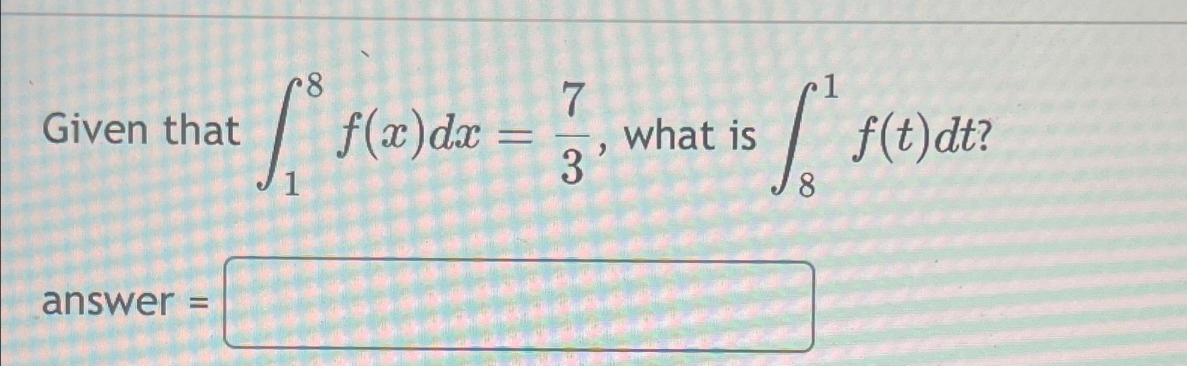 Solved Given that ∫18f(x)dx=73, ﻿what is ∫81f(t)dt?answer = | Chegg.com